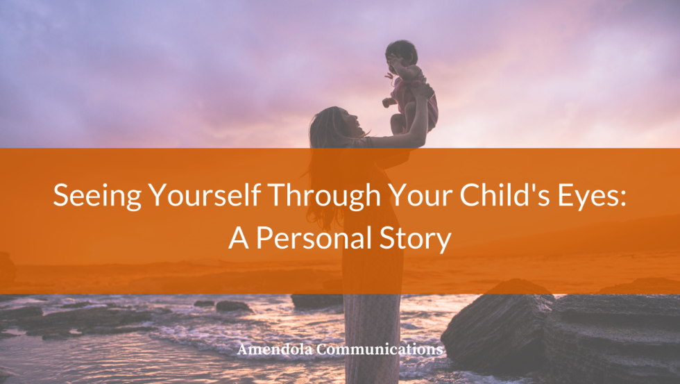 Seeing Yourself Through Your Child’s Eyes: A Personal Story - Amendola ...